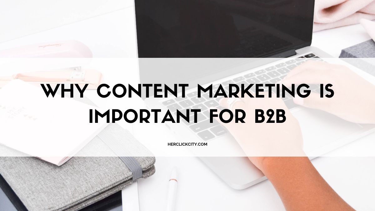 6 Reasons Why Content Marketing is Important for B2B - HerClickCity