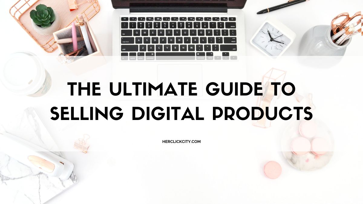 The Ultimate Guide to Selling Digital Products - HerClickCity